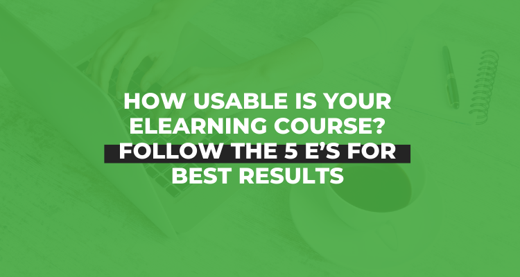 How Usable is Your eLearning Course? Follow the 5 E’s For Best Results